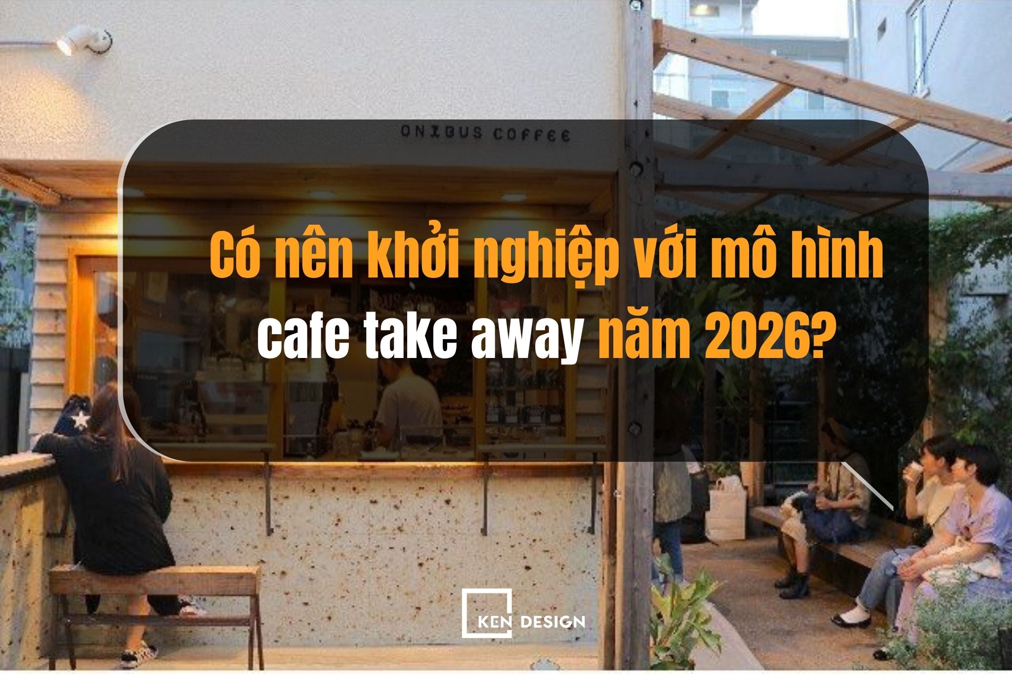 Có nên khởi nghiệp với mô hình cafe take away năm 2026? | KENDESIGN ...